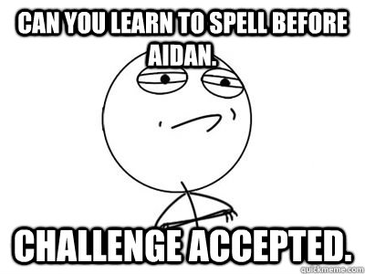 Can you learn to spell before Aidan. Challenge accepted. - Misc - quickmeme