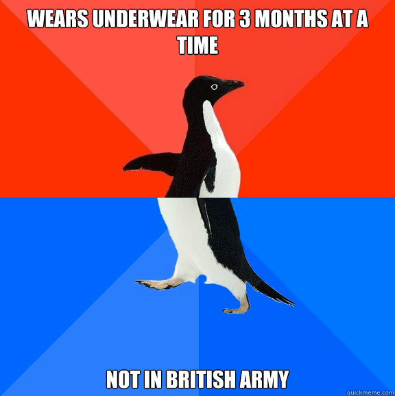Wears underwear for 3 months at a time Not in British Army - Socially Awesome Awkward Penguin ...