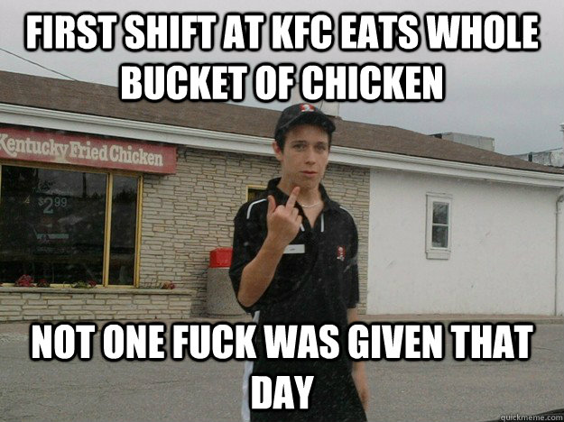 first shift at kfc eats whole bucket of chicken Not one fuck was given that day - Not One Fuck ...