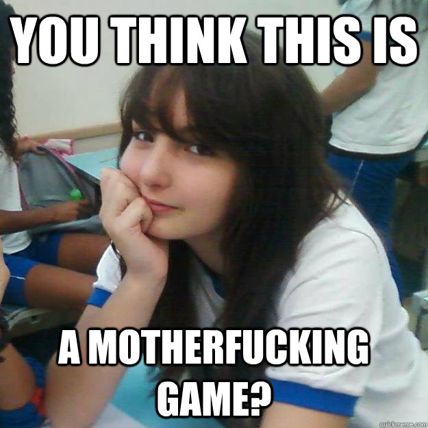 you think this is a motherfucking game? - Ari trapzuda 3 - quickmeme