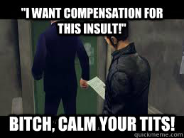 "I want compensation for this insult!" Bitch, calm your tits! - All I could think of at this ...