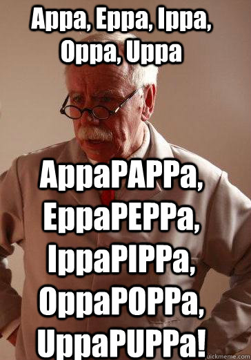 Appa, Eppa, Ippa, Oppa, Uppa AppaPAPPa, EppaPEPPa, IppaPIPPa, OppaPOPPa, UppaPUPPa! - Misc ...