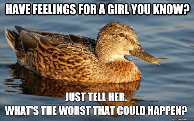 Have feelings for a girl you know? Just tell her. What's the worst that could happen? - Misc ...
