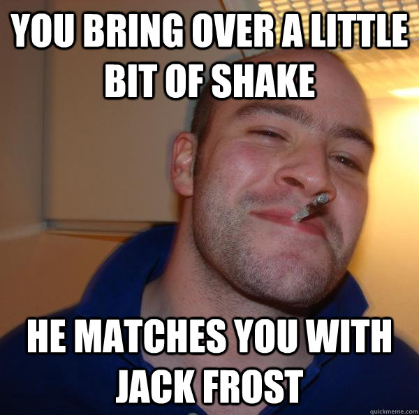You bring over a little bit of shake He matches you with Jack Frost - Misc - quickmeme