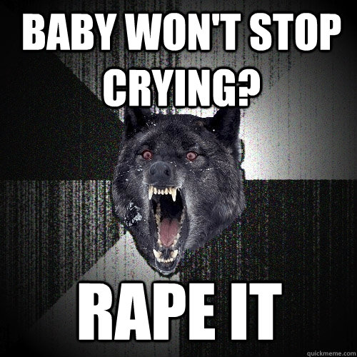 Baby won't stop crying? RAPE IT - Insanity - quickmeme