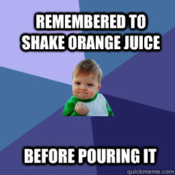 Remembered to shake ORANGE JUICE Before pouring it - Sucess Kid - quickmeme