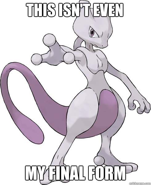 This Isn't Even My Final Form - mewtwo final form - quickmeme