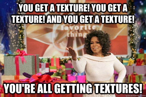 you get a texture! you get a texture! and you get a texture! You're all getting textures ...