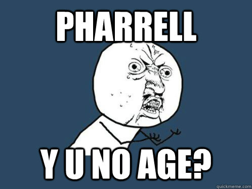 PHARRELL Y U NO AGE? - PHARRELL Y U NO AGE - quickmeme