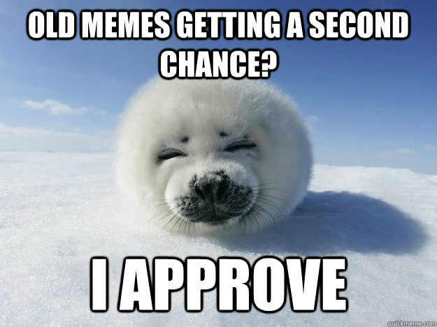 Old memes getting a second chance? I approve - sealapproval - quickmeme