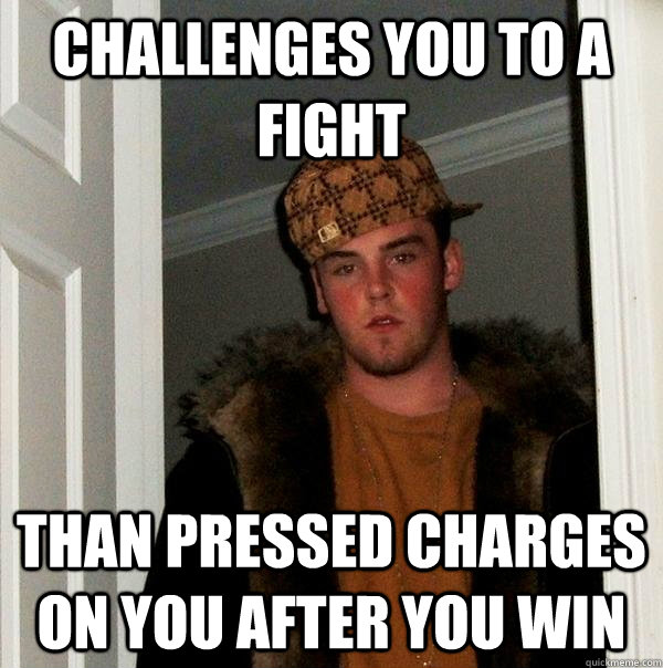 Challenges you to a fight than pressed charges on you after you win - Misc - quickmeme
