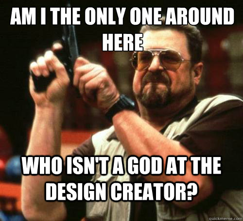 AM I THE ONLY ONE AROUND HERE who isn't a god at the design creator? - Misc - quickmeme
