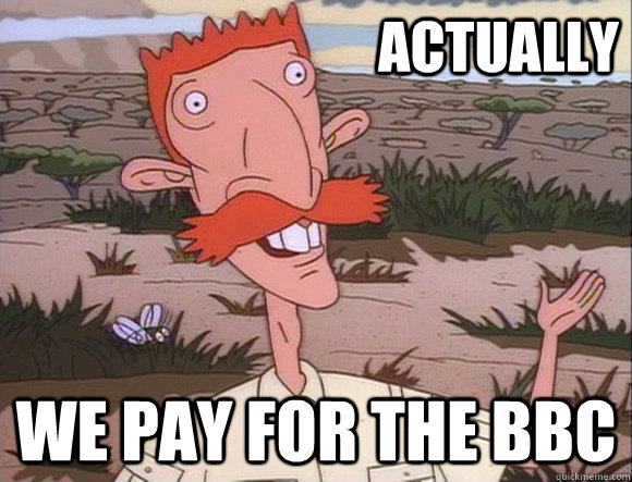 Actually We pay for the BBC - advice nigel thornberry - quickmeme