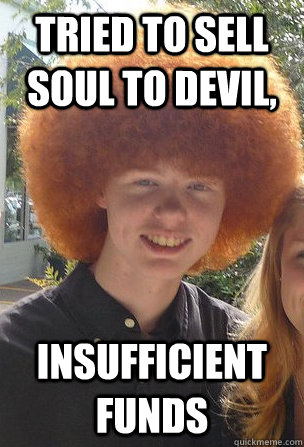 Tried to sell soul to devil, insufficient funds - Creepy Ginger Kid. - quickmeme