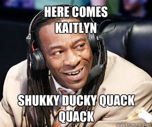 Here comes kaitlyn shukky ducky quack quack - Misc - quickmeme