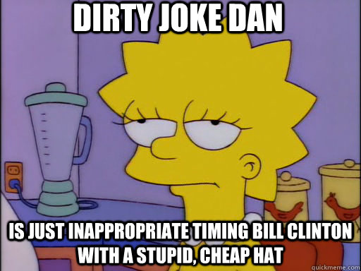 Dirty Joke Dan Is just Inappropriate Timing Bill Clinton with a stupid, cheap hat ...