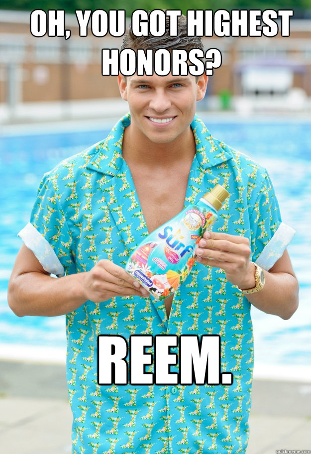 Oh, you got highest honors? REEM. - Misc - quickmeme