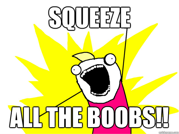 Squeeze ALL THE BOOBS!! - ALL THE LINKS - quickmeme