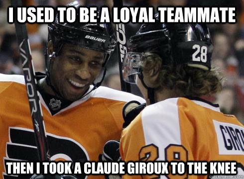 i used to be a loyal teammate then I took a claude giroux to the knee - Misc - quickmeme