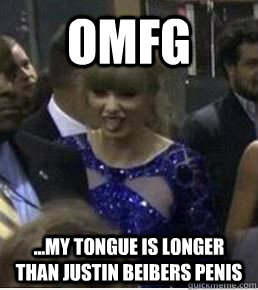 OMFG ...my tongue is longer than Justin beibers penis - taylor swift epiphany - quickmeme