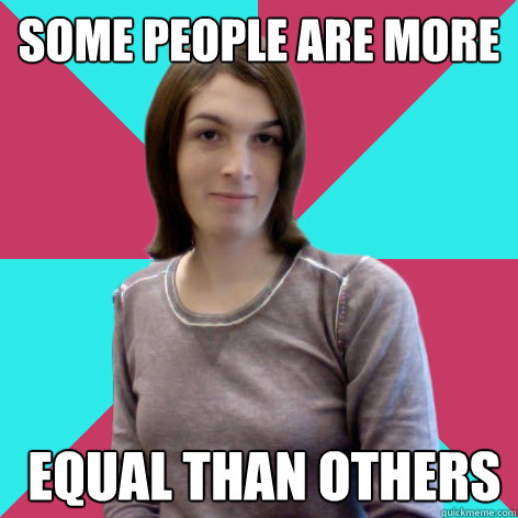 some people are more equal than others - Priviledged SRSter - quickmeme