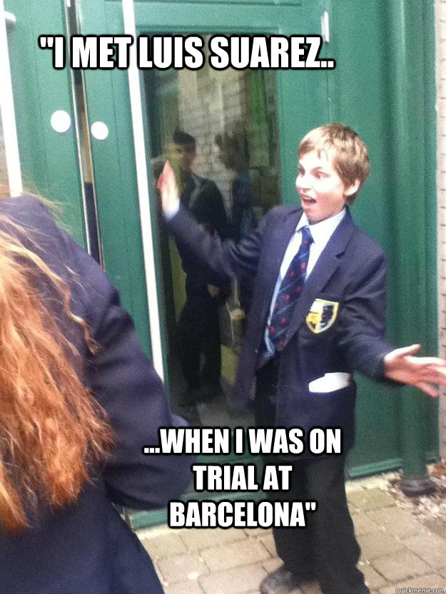 "I Met LUIS SUAREZ.. ...When I WAS ON TRIAL AT BARCELONA" - hahaha - quickmeme