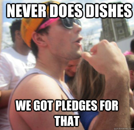 Never Does dishes we got pledges for that - Frat Bro Dan - quickmeme