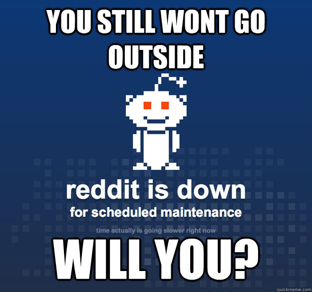 You still wont go outside will you? - Misc - quickmeme