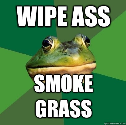 Wipe ass Smoke grass - Foul Bachelor Frog - quickmeme
