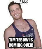 What??? Tim Tebow is coming over! - Tom Brady - quickmeme