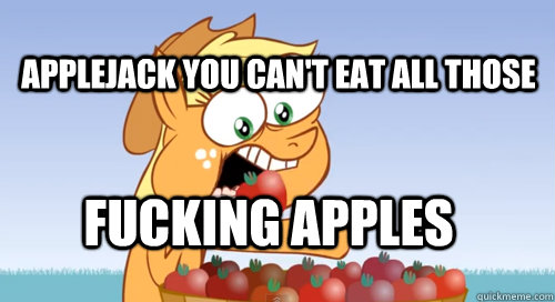 Applejack you can't eat all those fucking apples - Misc - quickmeme