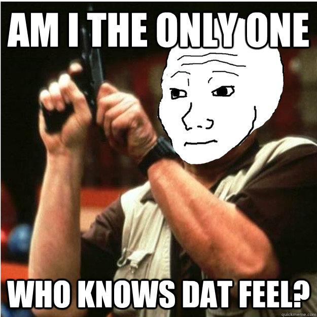 am i the only one who knows dat feel? - Misc - quickmeme