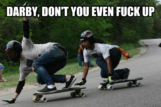 Darby, don't you EVEN fuck up - Darby boi - quickmeme