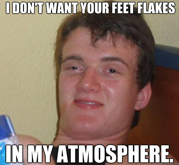 I don't want your feet flakes in my atmosphere. - ten guy - quickmeme