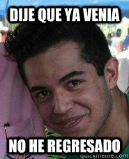 Dije que ya venia No he regresado - Luis viajero - quickmeme