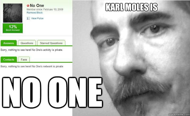 Karl Moles IS NO ONE - Misc - quickmeme