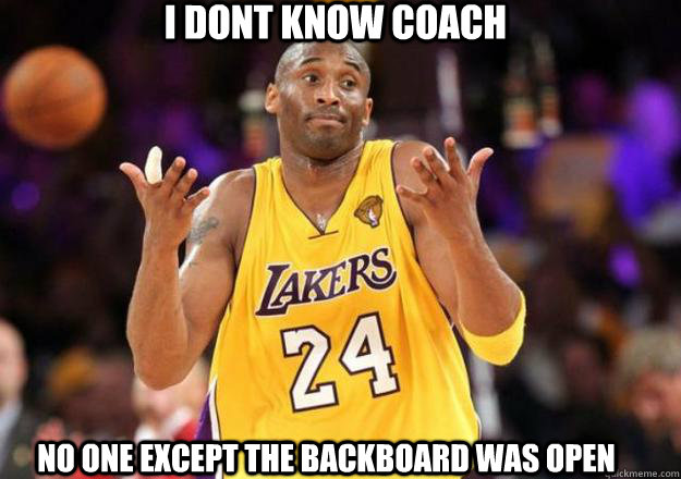 i dont know coach no one except the backboard was open - Kobe Doe - quickmeme