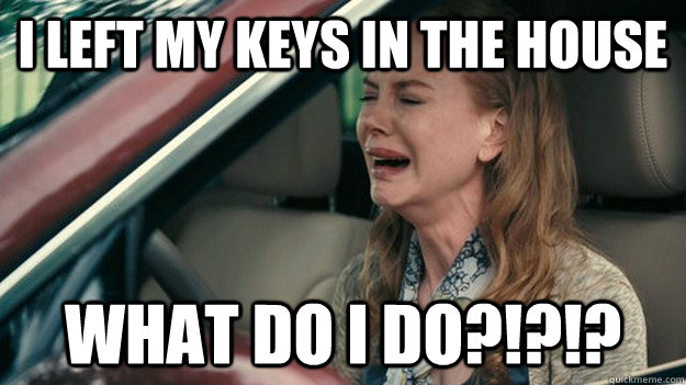 I left my keys in the house What do I do?!?!? - Clueless Kidman - quickmeme