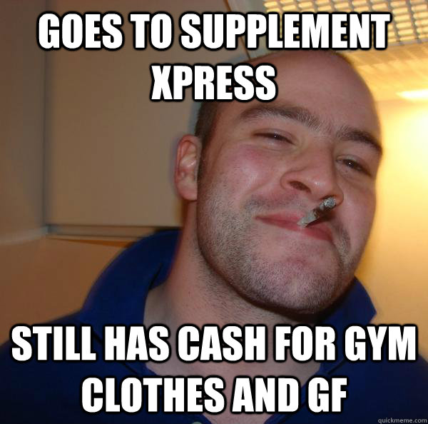 goes to supplement xpress still has cash for gym clothes and GF - Misc - quickmeme
