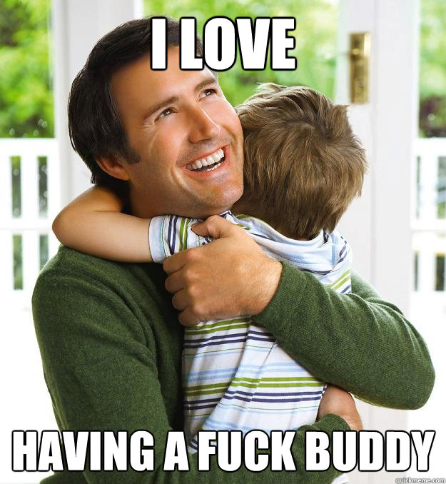 i love having a fuck buddy - Misc - quickmeme