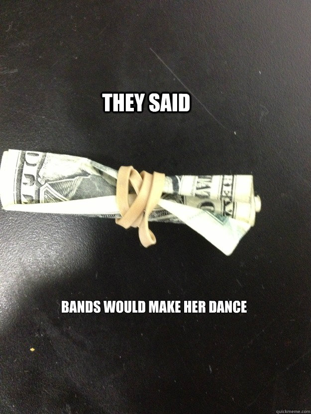 They Said bands would make her dance - bands - quickmeme