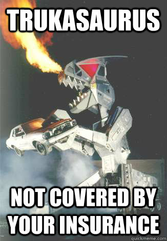 Trukasaurus not covered by your insurance - Truckasaurus - quickmeme