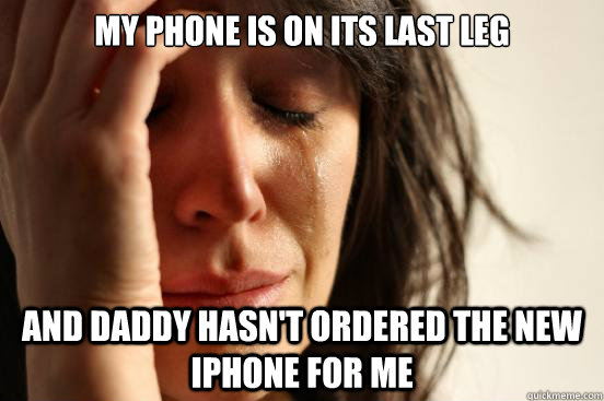 My phone is on its last leg and Daddy hasn't ordered the new iphone for me - First World ...