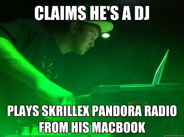 claims he's a dj plays skrillex pandora radio from his macbook - Whole-Z - quickmeme