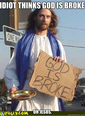 Oh Jesus. Idiot Thinks God is Broke - Misc - quickmeme