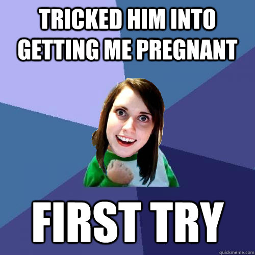 Tricked Him Into Getting Me Pregnant First Try Misc Quickmeme