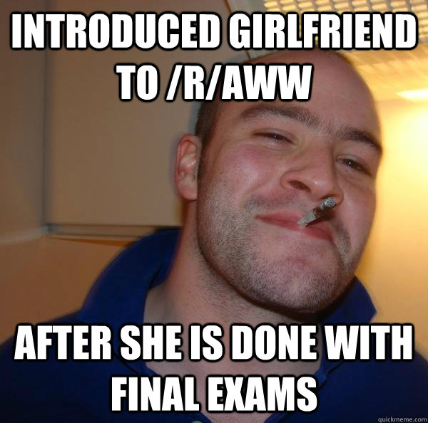 Introduced Girlfriend to /r/AWW After she is done with final exams - Misc - quickmeme