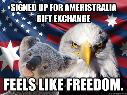 Signed up for Ameristralia Gift Exchange Feels like freedom. - Ameristralia - quickmeme