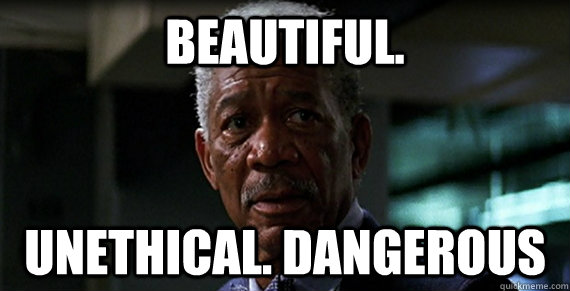Beautiful. Unethical. Dangerous - Misc - quickmeme