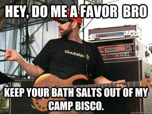 hey, do me a favor bro keep your bath salts out of my camp bisco. - DB101 - quickmeme